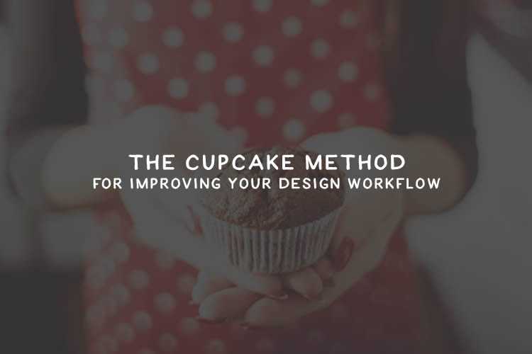 Improving Your Design Workflow – The Cupcake Method
