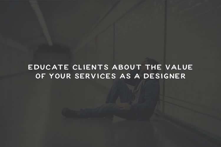 How to Educate Clients About the Value of Your Services as a Designer